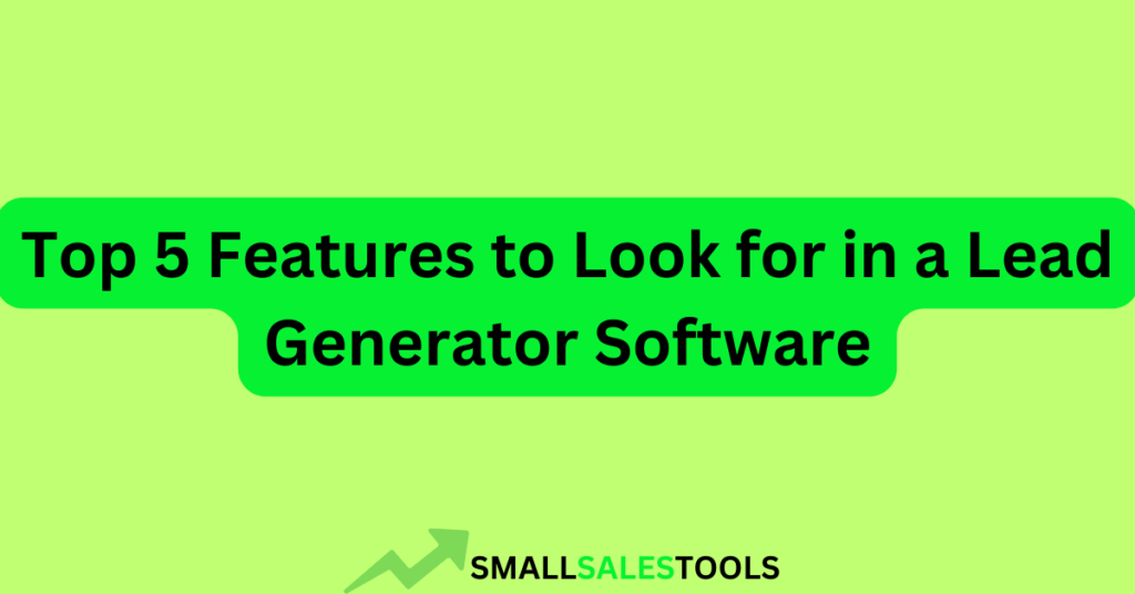 Top 5 Features to Look for in a Lead Generator Software - Small Sales Tools